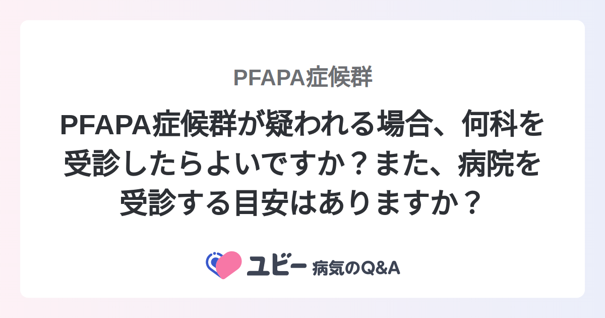PFAPA症候群が疑われる場合、何科を受診したらよいですか？また、病院を受診する目安はありますか？ ｜PFAPA症候群