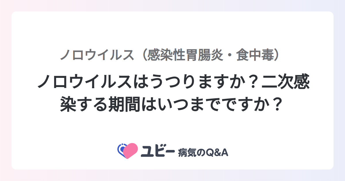 ノロウイルスはうつりますか？二次感染する期間はいつまでですか？ ｜ノロウイルス（感染性胃腸炎・食中毒） | 症状検索エンジン「ユビー」