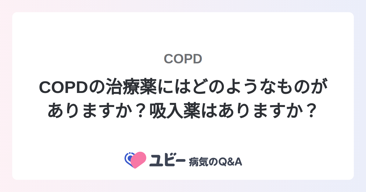 COPDの治療薬にはどのようなものがありますか？吸入薬はありますか？ ｜COPD | 症状検索エンジン「ユビー」