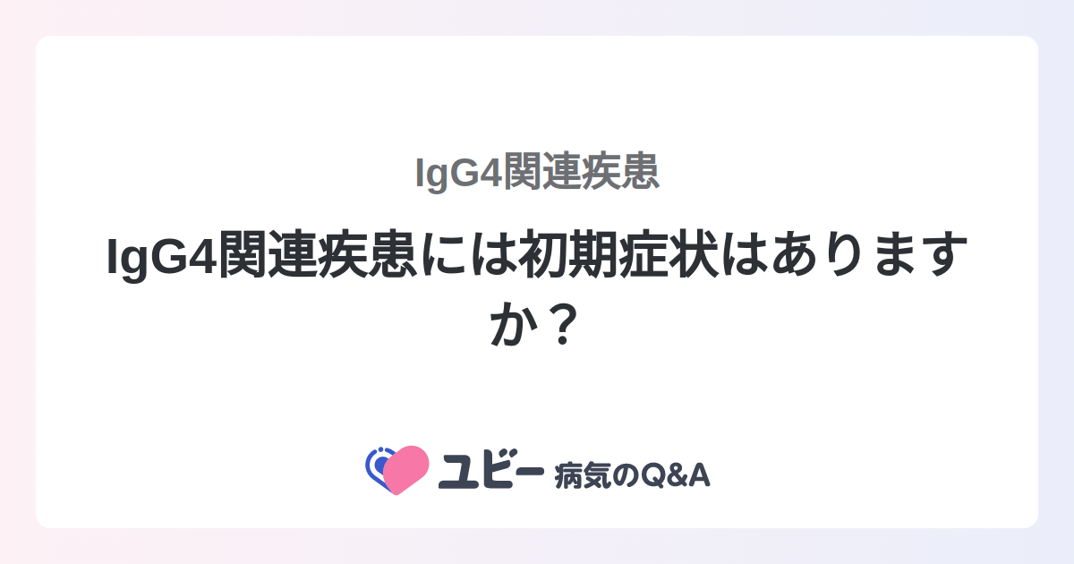 IgG4関連疾患には初期症状はありますか？ ｜IgG4関連疾患 | 症状検索エンジン「ユビー」