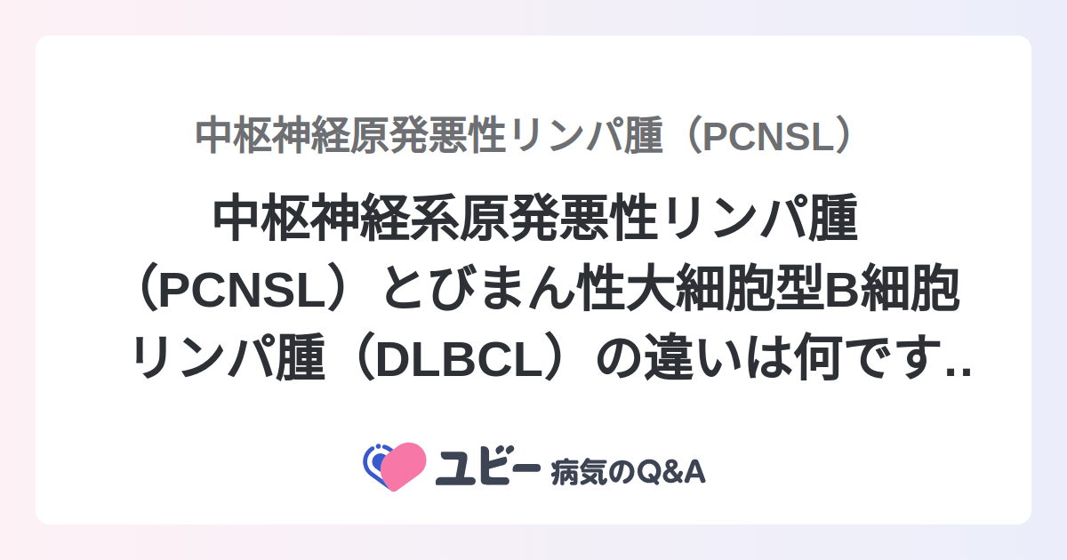 中枢神経系原発悪性リンパ腫（PCNSL）とびまん性大細胞型B細胞リンパ腫（DLBCL）の違いは何ですか？ ｜中枢神経原発悪性リンパ腫（PCNSL）