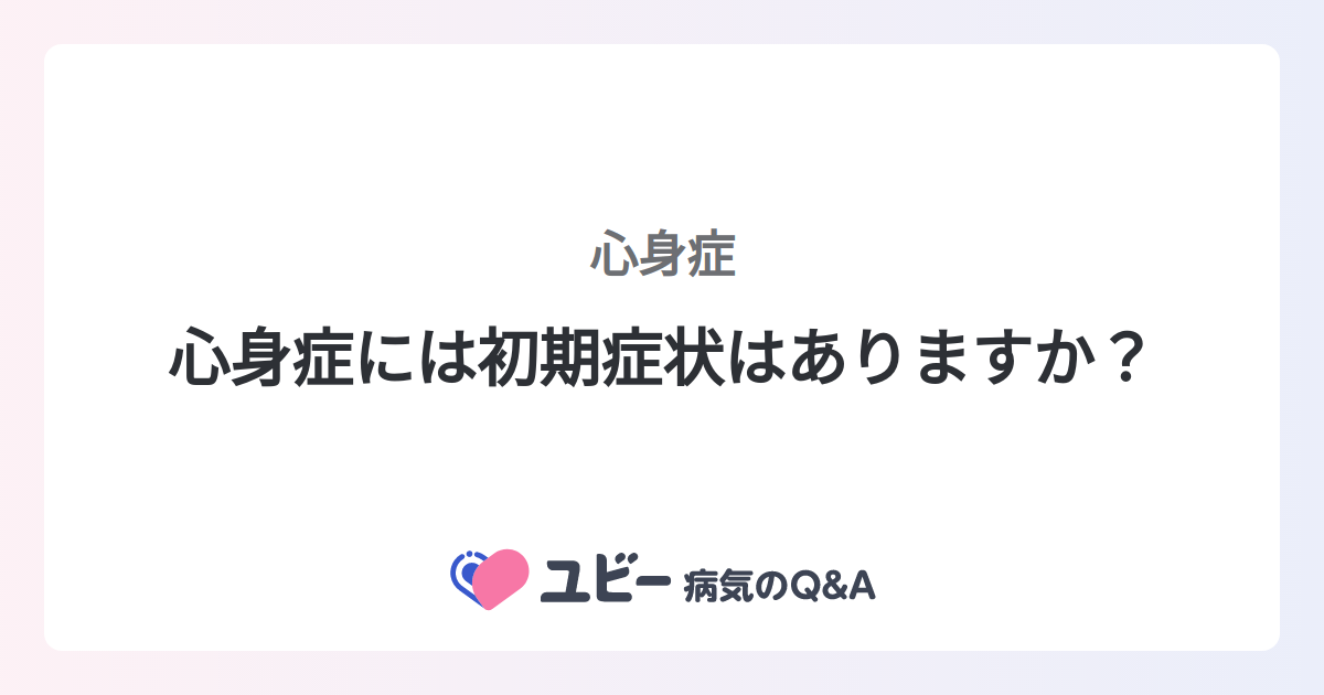 心身症には初期症状はありますか？ ｜心身症 | 症状検索エンジン「ユビー」