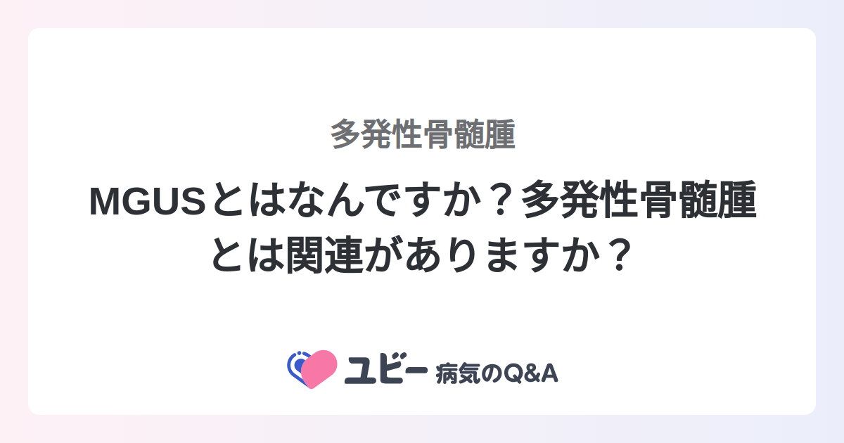 MGUSとはなんですか？多発性骨髄腫とは関連がありますか？ ｜多発性骨髄腫 | 症状検索エンジン「ユビー」