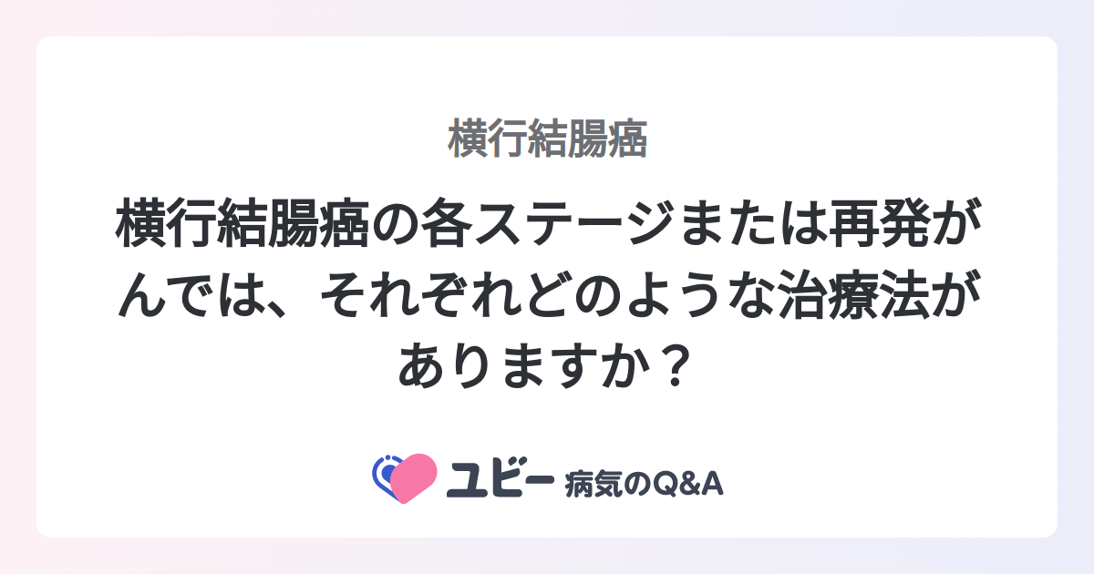 横行結腸癌の各ステージまたは再発がんでは、それぞれどのような治療法がありますか？ ｜横行結腸癌 | 症状検索エンジン「ユビー」