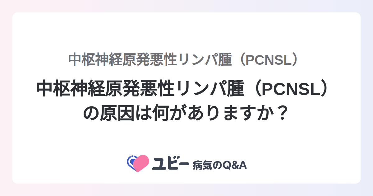 中枢神経原発悪性リンパ腫（PCNSL）の原因は何がありますか？ ｜中枢神経原発悪性リンパ腫（PCNSL）