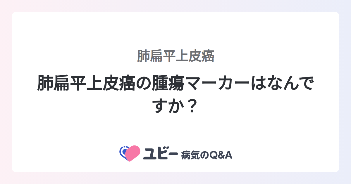 肺扁平上皮癌の腫瘍マーカーはなんですか？ ｜肺扁平上皮癌