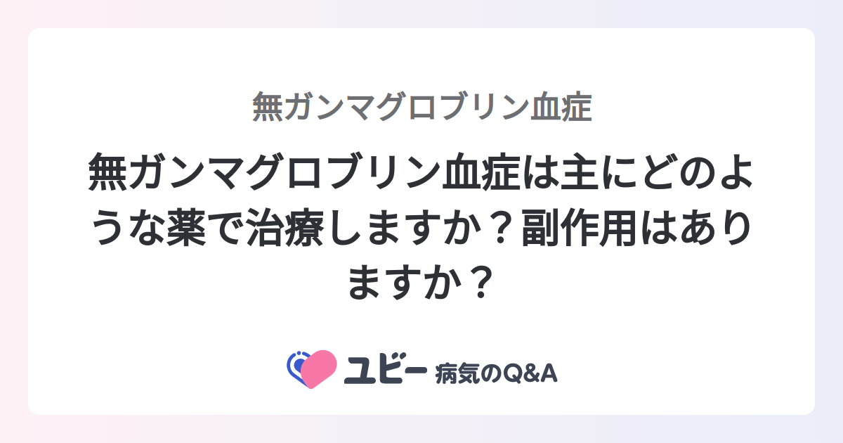 無ガンマグロブリン血症は主にどのような薬で治療しますか？副作用はありますか？ ｜無ガンマグロブリン血症