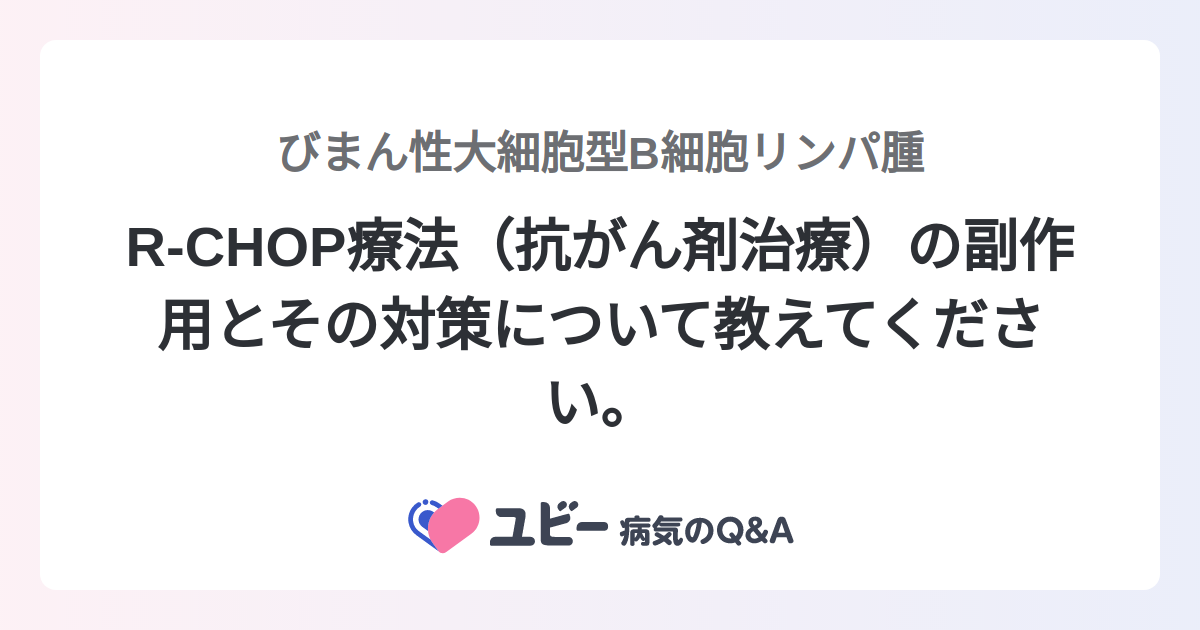 R-CHOP療法（抗がん剤治療）の副作用とその対策について教えてください。 ｜びまん性大細胞型B細胞リンパ腫 | 症状検索エンジン「ユビー」