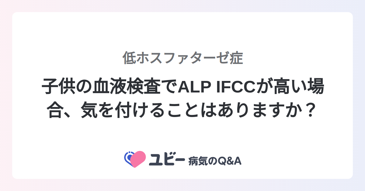子供の血液検査でALP IFCCが高い場合、気を付けることはありますか？ ｜低ホスファターゼ症