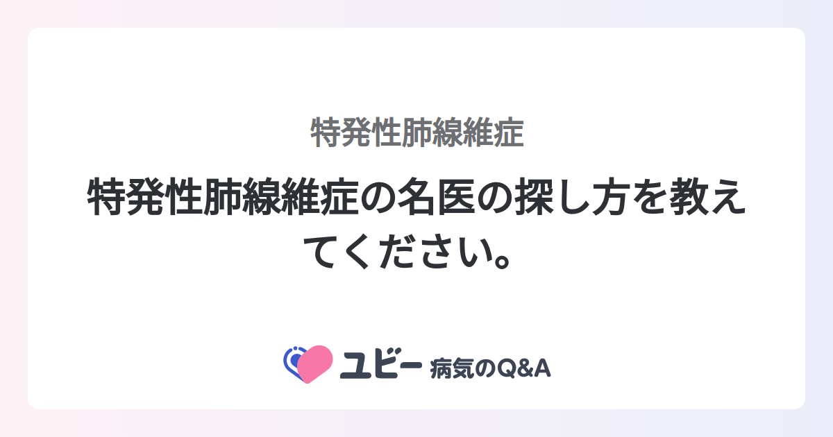 特発性肺線維症の名医の探し方を教えてください。 ｜特発性肺線維症 | 症状検索エンジン「ユビー」
