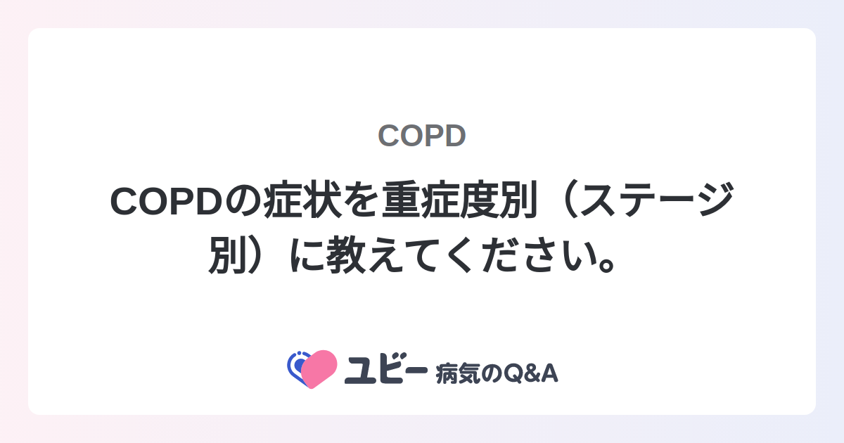 COPDの症状を重症度別（ステージ別）に教えてください。 ｜COPD | 症状検索エンジン「ユビー」