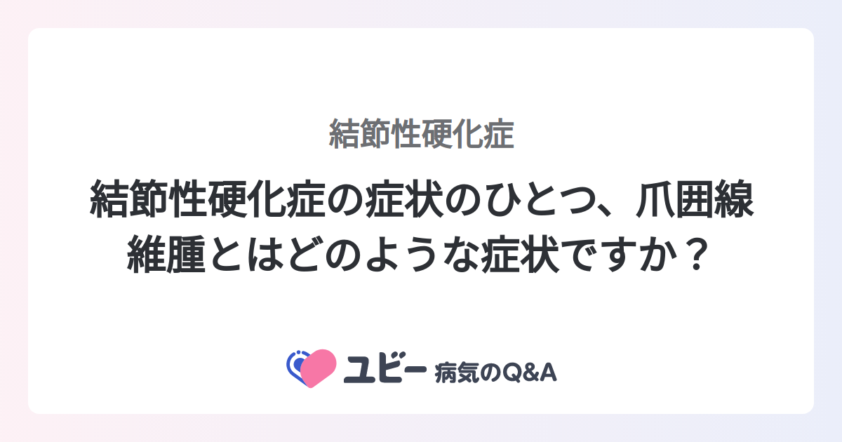 結節性硬化症の症状のひとつ、爪囲線維腫とはどのような症状ですか？ ｜結節性硬化症 | 症状検索エンジン「ユビー」