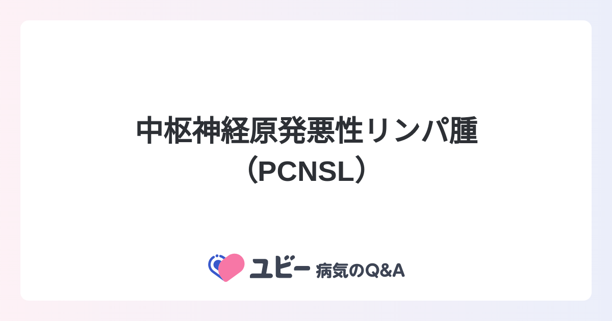 中枢神経原発悪性リンパ腫（PCNSL） | ユビー病気のQ&A | 症状検索エンジン「ユビー」