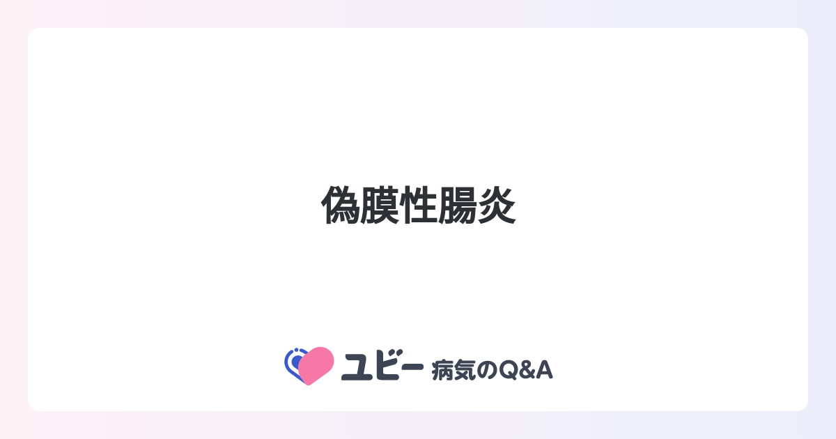 偽膜性腸炎 | ユビー病気のQ&A | 症状検索エンジン「ユビー」