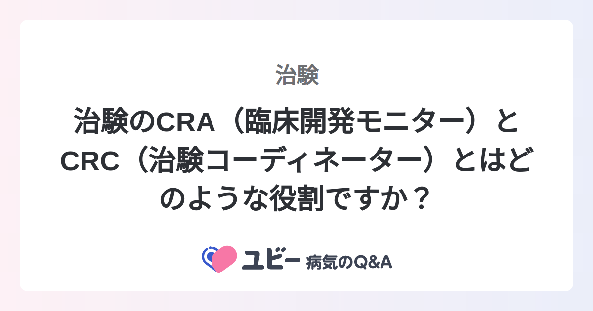 治験のCRA（臨床開発モニター）とCRC（治験コーディネーター）とはどのような役割ですか？ ｜治験 | 症状検索エンジン「ユビー」