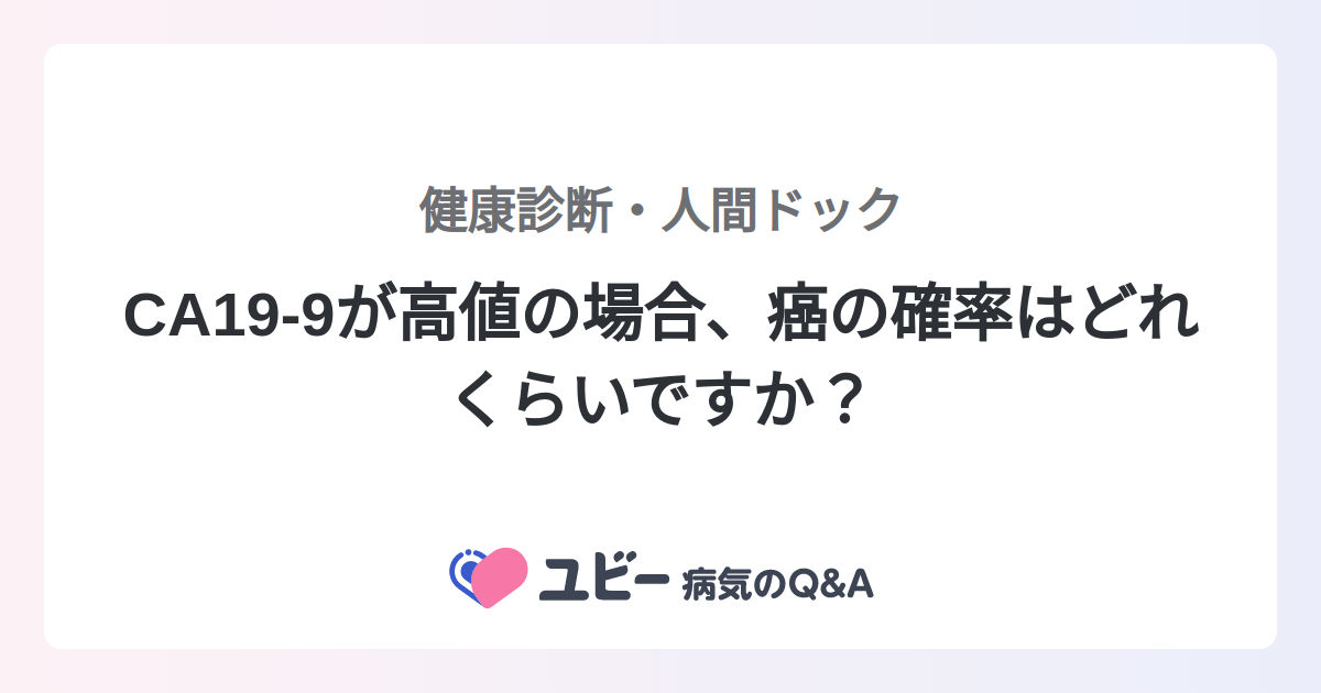 CA19-9が高値の場合、癌の確率はどれくらいですか？ ｜健康診断・人間ドック | 症状検索エンジン「ユビー」