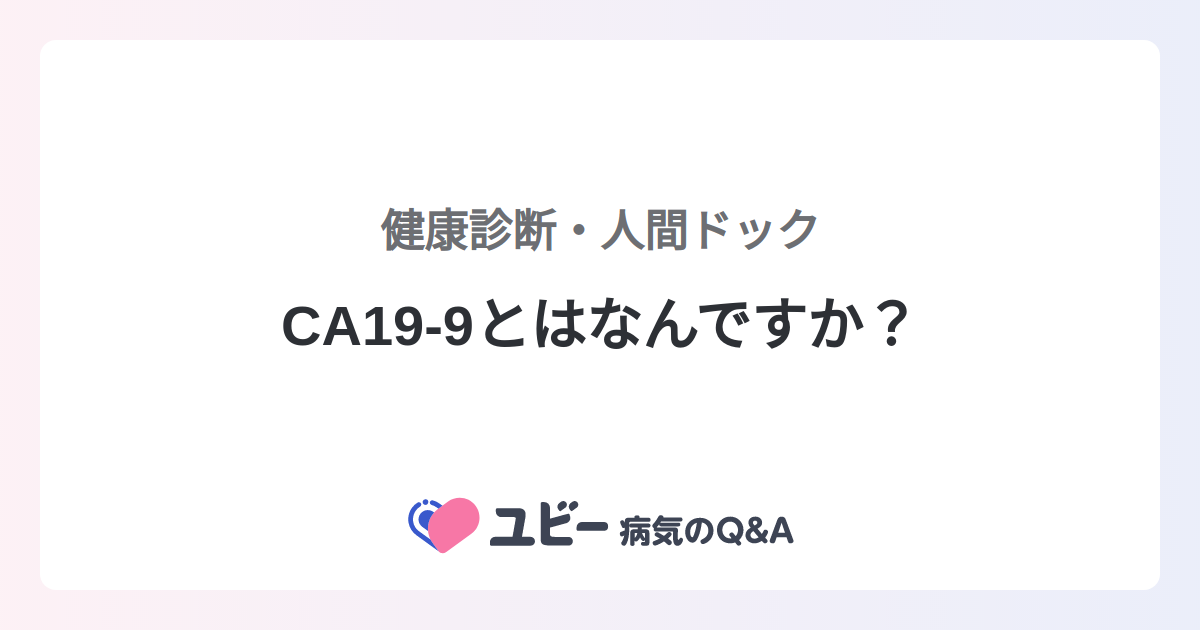 CA19-9とはなんですか？ ｜健康診断・人間ドック | 症状検索エンジン「ユビー」