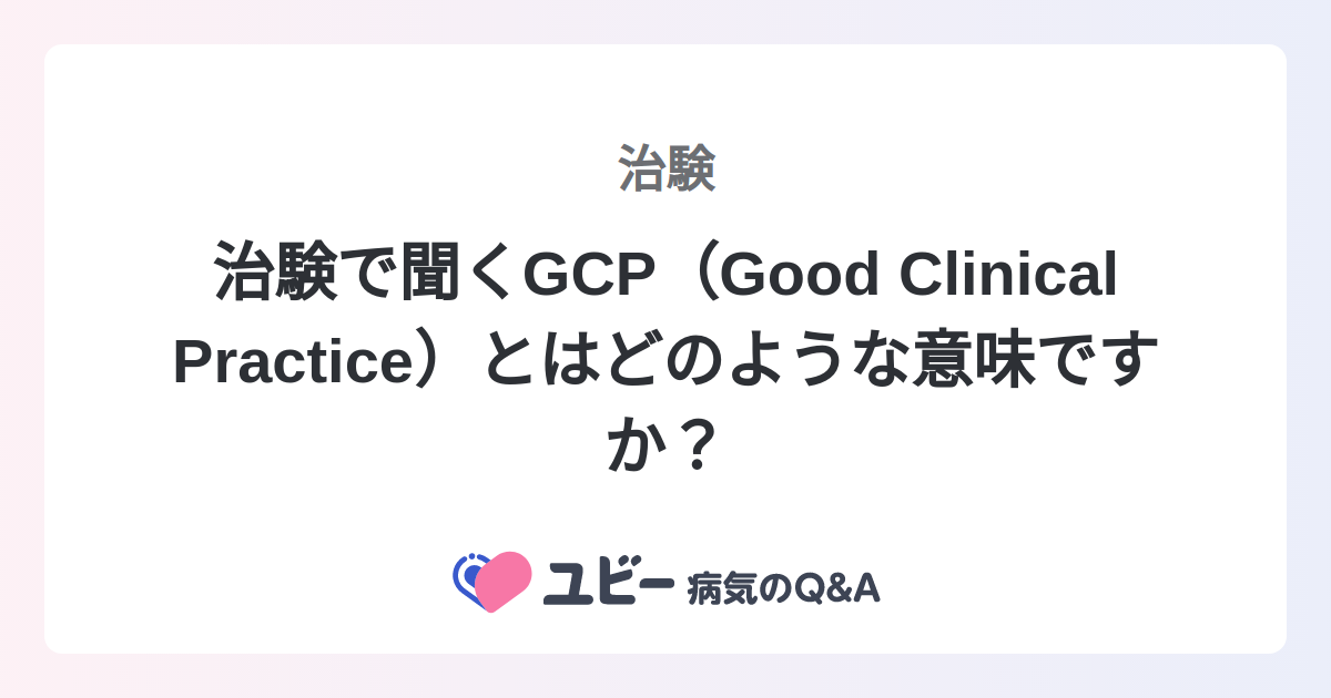 治験で聞くGCP（Good Clinical Practice）とはどのような意味ですか？ ｜治験